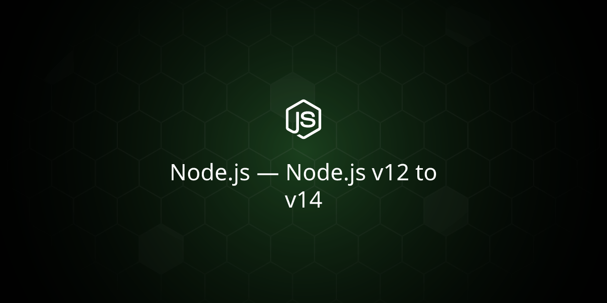 Node.js — Node.js v12 to v14